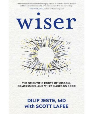Wiser - The Scientific Roots of Wisdom, Compassion, and What Makes Us ...