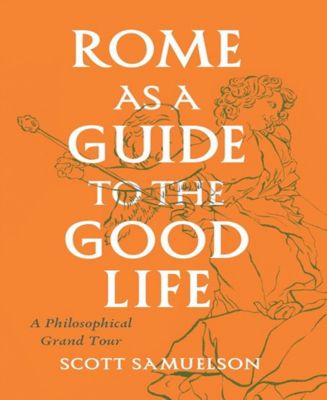 Rome as A Guide To The Good Life - A Philosophical Grand Tour by Scott ...
