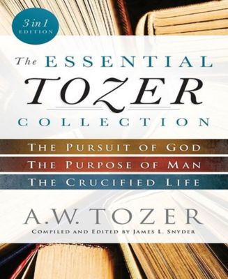 The Essential Tozer Collection- The Pursuit of God, The Purpose of Man ...