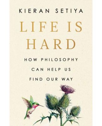 Life Is Hard: How Philosophy Can Help Us Find Our Way by Kieran Setiya ...