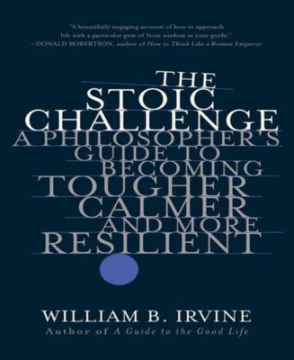 The Stoic Challenge- A Philosopher's Guide to Becoming Tougher, Calmer ...