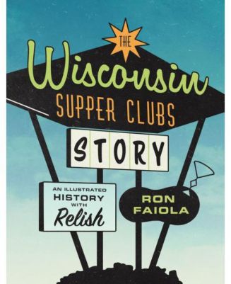 The Wisconsin Supper Clubs Story - An Illustrated History, with Relish ...