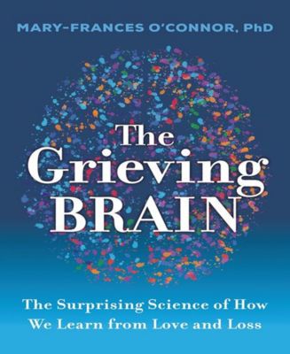 The Grieving Brain- The Surprising Science of How We Learn from Love ...