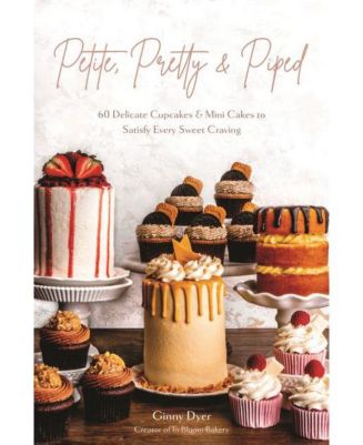 Petite, Pretty & Piped: 60 Delicate Cupcakes and Mini Cakes to Satisfy ...