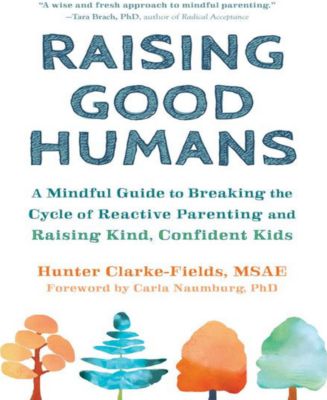 Raising Good Humans- A Mindful Guide to Breaking the Cycle of Reactive ...