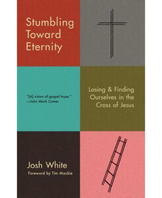 Stumbling Toward Eternity- Losing & Finding Ourselves in the Cross of ...
