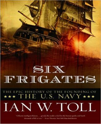 Six Frigates- The Epic History of the Founding of the U.S. Navy by Ian ...